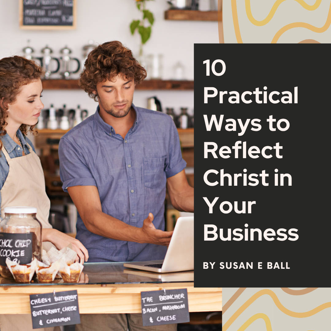10 Practical Ways to Reflect Christ in Your Business – Susan's Reflections